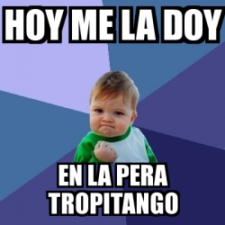 Meme Bebe Exitoso - Hoy me la doy En la pera tropitango - 28130663