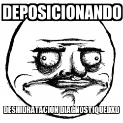 Meme Me Gusta - deposicionando deshidratacion diagnostiquedxd - 28141141