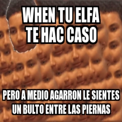 Meme Personalizado - when tu elfa te hac caso pero a medio agarron le ...