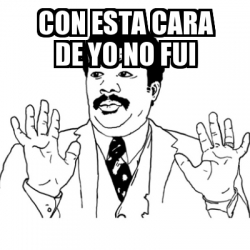 Meme Ay Si - Con esta cara de Yo no fui - 28143737