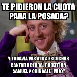 Meme Willy Wonka - te pidieron la cuota para la posada? y todavÃ­a vas ...