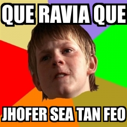 Meme Chico Malo - que ravia que jhofer sea tan feo - 28149185