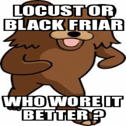 Meme Personalizado - Locust or Black friar who wore it better ? - 28170926