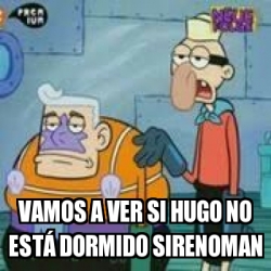 Meme Personalizado - Vamos a ver si Hugo no estÃ¡ dormido sirenoman ...