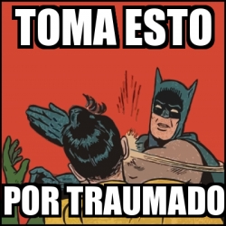 Meme Batman slaps Robin - toma esto por traumado - 28176323