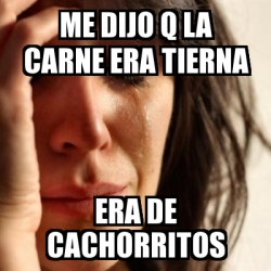 Meme Problems - Me dijo q la carne era tierna Era de cachorritos - 28179074