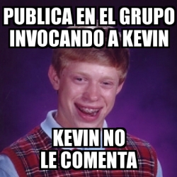 Meme Bad Luck Brian - PUBLICA EN EL GRUPO INVOCANDO A KEVIN KEVIN NO LE ...