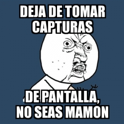 Meme Y U No - Deja de tomar capturas De pantalla, No seas mamon - 28198626
