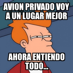 Meme Futurama Fry - Avion privado Voy a un lugar mejor Ahora entiendo ...