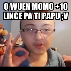 Meme Personalizado - Q wuen momo +10 lince pa ti papu ;v - 28024932
