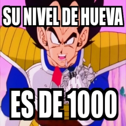 Meme Personalizado - su nivel de hueva es de 1000 - 28025312