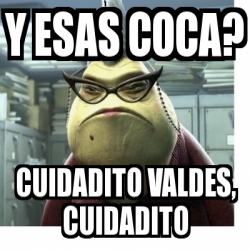 Meme Personalizado - y esas coca? cuidadito valdes, cuidadito - 28203308