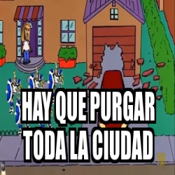 Meme Personalizado - Hay que purgar toda la ciudad - 28203417