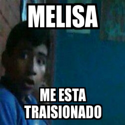 Meme Personalizado - melisa me esta traisionado - 28203624