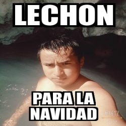 Meme Personalizado - LECHON PARA LA NAVIDAD - 28220830