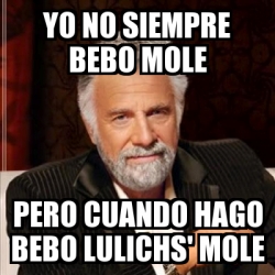 Meme Most interesting man - Yo no siempre bebo mole Pero cuando hago ...