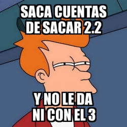 Meme Futurama Fry - saca cuentas de sacar 2.2 y no le da ni con el 3 ...