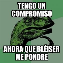 Meme Filosoraptor - Tengo un compromiso Ahora que blÃ©iser me pondre ...