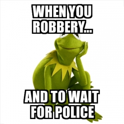 Meme Kermit the frog - when you robbery... and to wait for police ...