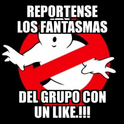 Meme Personalizado - Reportense los fantasmas Del grupo con un like ...