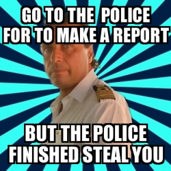 Meme Francesco Schettino - gO TO THE POLICE FOR TO MAKE A REPORT BUT ...
