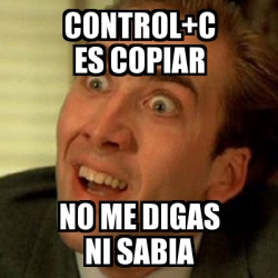 Meme No me digas - control+c es Copiar no me digas ni sabia - 28256940