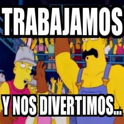 Meme Personalizado - Trabajamos Y nos divertimos... - 28265638