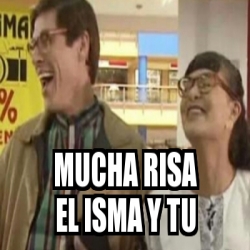Meme Personalizado - Mucha risa el isma y tu - 28274013
