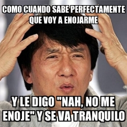 Meme Jackie Chan - Como cuando sabe perfectamente que voy a enojarme Y ...