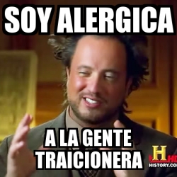 Meme Ancient Aliens - Soy alergica A la gente traicionera - 28298526