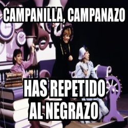 Meme Personalizado - Campanilla, campanazo Has repetido al negrazo ...