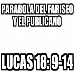 Meme Personalizado - PARABOLA DEL FARISEO Y EL PUBLICANO Lucas 18: 9-14 ...