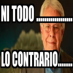 Meme Personalizado - ni todo .................. lo contrario ...