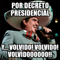 Meme Personalizado - POR DECRETO PRESIDENCIAL Y... VOLVIDO! VOLVIDO ...