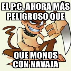 Meme Personalizado - El P.C. ahora MÃ¡s peligroso que Que monos con ...