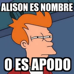 Meme Futurama Fry - alison es nombre o es apodo - 28334590