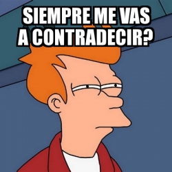 Meme Futurama Fry - Siempre me vas a contradecir? - 28336978