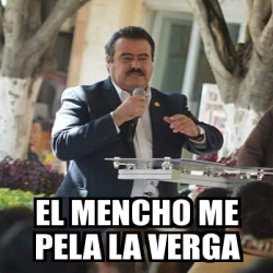 Meme Personalizado - El MENCHO ME PELA LA VERGA - 28339548