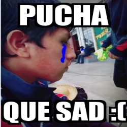 Meme Personalizado - pucha que sad :( - 28341247