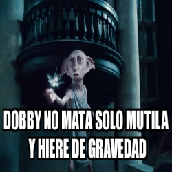 Meme Personalizado - dobby no mata solo mutila y hiere de gravedad ...