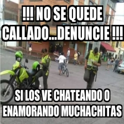Meme Personalizado - !!! No se quede callado...denuncie !!! Si los ve ...