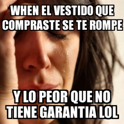 Meme Problems - WHEN EL VESTIDO QUE COMPRASTE SE TE ROMPE Y LO PEOR QUE ...