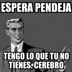 Meme Correction Guy - espera pendeja tengo lo que tu no tienes. CEREBRO - 28355358