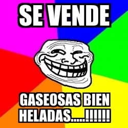 Meme Troll - SE VENDE GASEOSAS BIEN HELADAS.....!!!!!! - 28363279