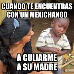 Meme Skeptical 3rd World Kid - cuando te encuentras con un mexichango a ...