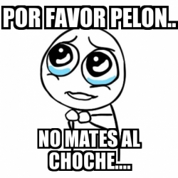 Meme Por favor - por favor pelon.. no mates al choche.... - 28375396