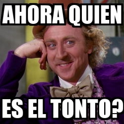 Meme Willy Wonka - Ahora quien Es el tonto? - 28376465