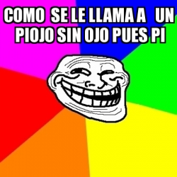 Meme Troll - como se le llama a un piojo sin ojo pues pi - 28377594