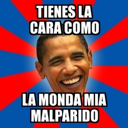 Meme Obama - tienes la cara como la monda mia malparido - 28395839