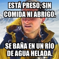 Meme Bear Grylls - EstÃ¡ preso, sin comida ni abrigo. Se baÃ±a en un rÃ ...